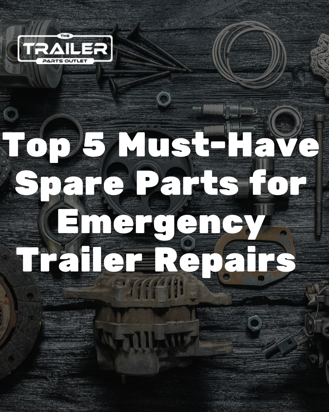 Top 5 Must-Have Spare Parts for Emergency Trailer Repairs | Trailer Parts